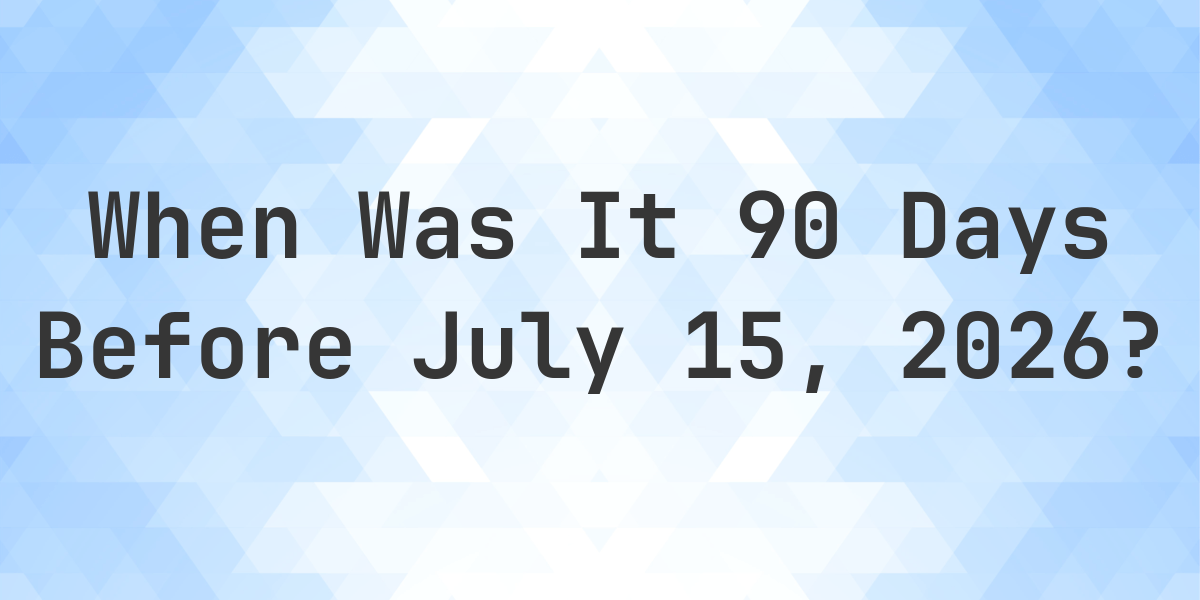 What Day Was It 90 Days Before July 15, 2026? - Calculatio