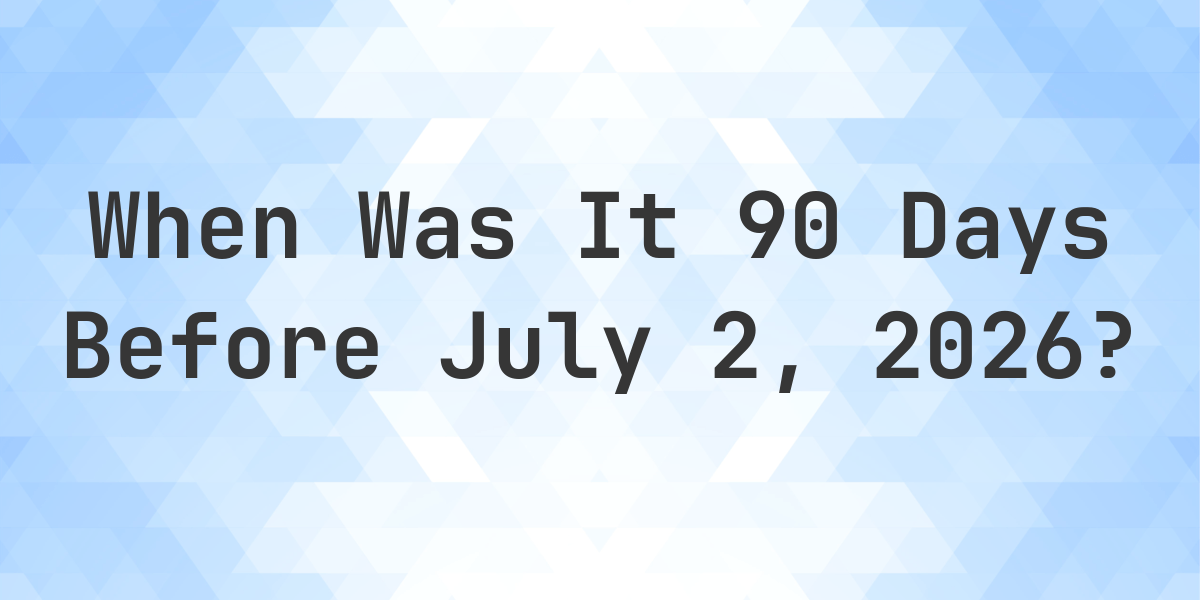 What Day Was It 90 Days Before July 2, 2026? - Calculatio