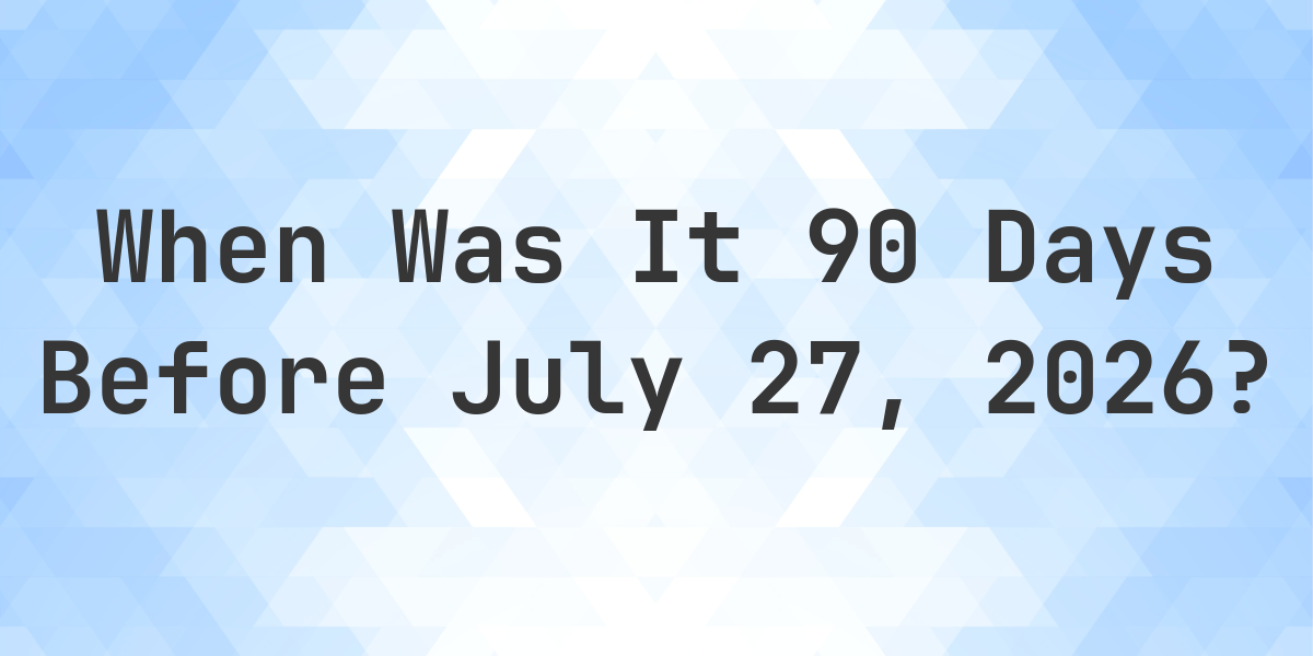 What Day Was It 90 Days Before July 27, 2026? - Calculatio