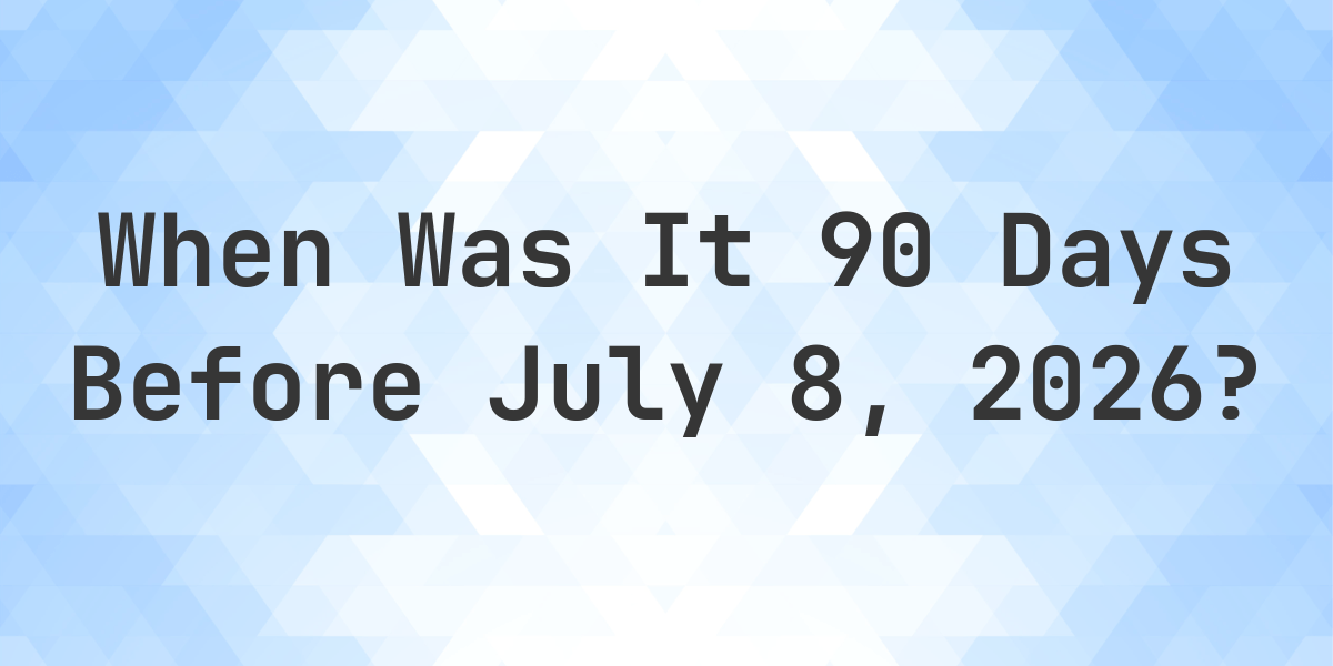 What Day Was It 90 Days Before July 8, 2026? - Calculatio