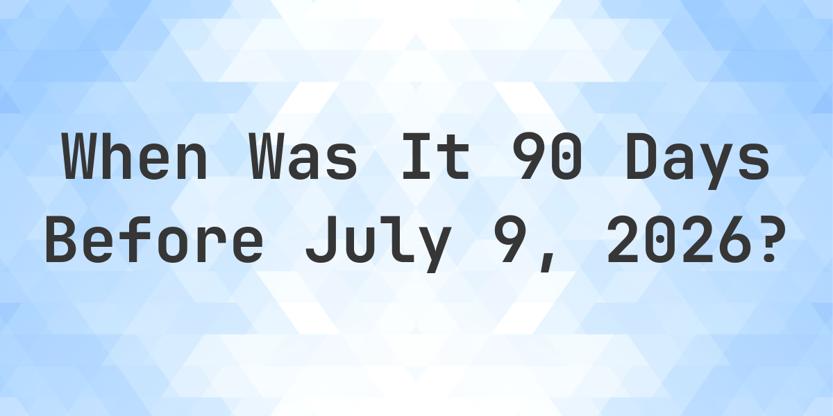 What Day Was It 90 Days Before July 9, 2026? - Calculatio