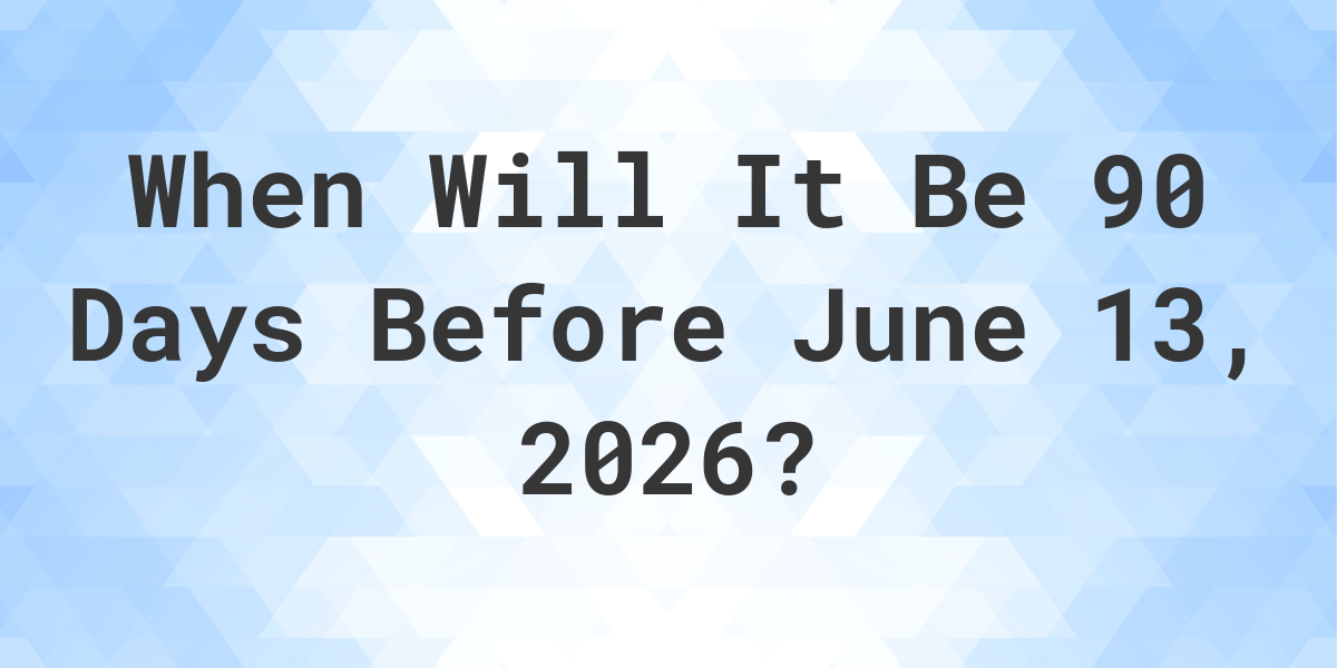 What is 90 Days Before June 13, 2026? - Calculatio