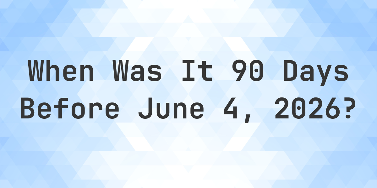 What Day Was It 90 Days Before June 4, 2026? - Calculatio