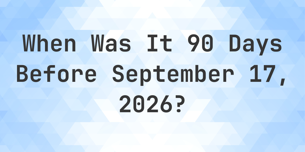 What is 90 Days Before September 17, 2026? - Calculatio