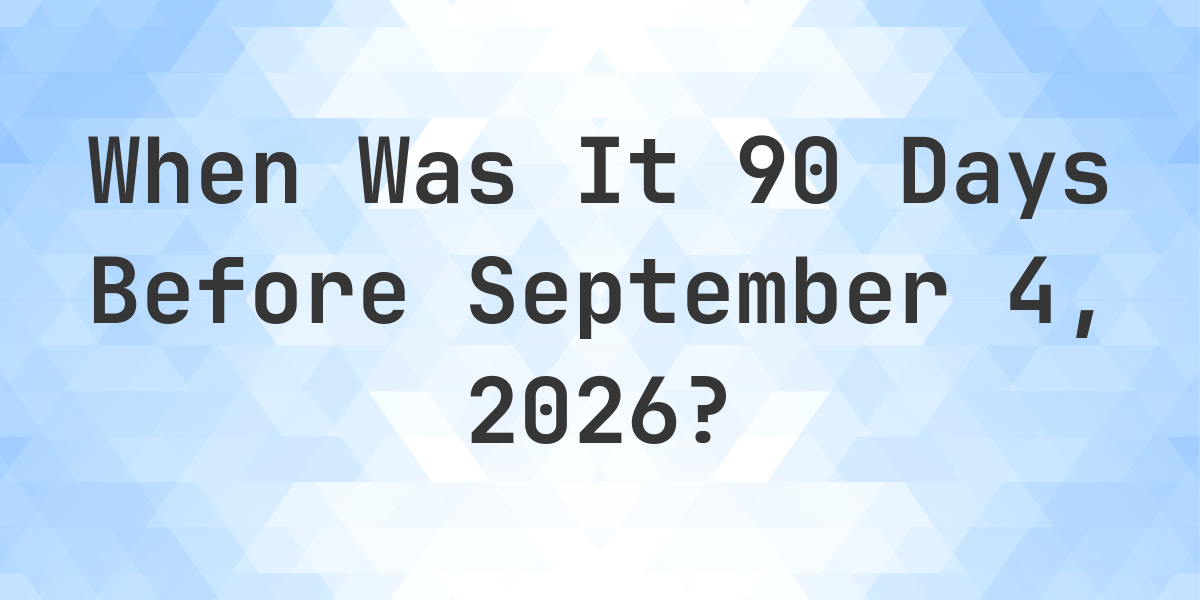 What is 90 Days Before September 4, 2026? - Calculatio