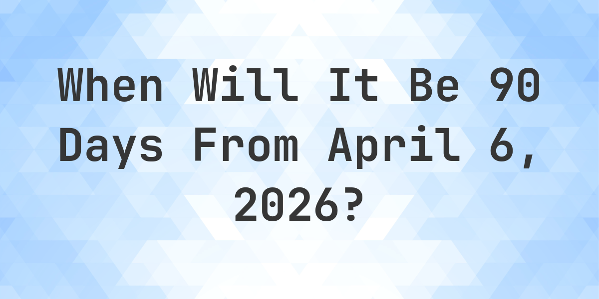 What is 90 Days From April 6, 2026? - Calculatio