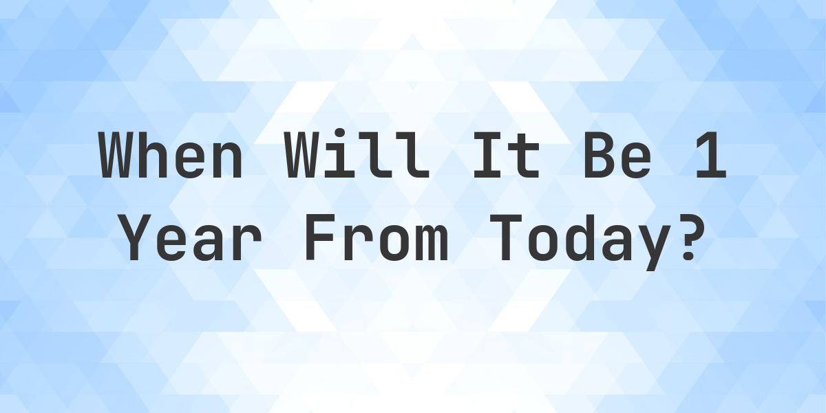 What Date Will It Be 1 Year From Today Calculatio