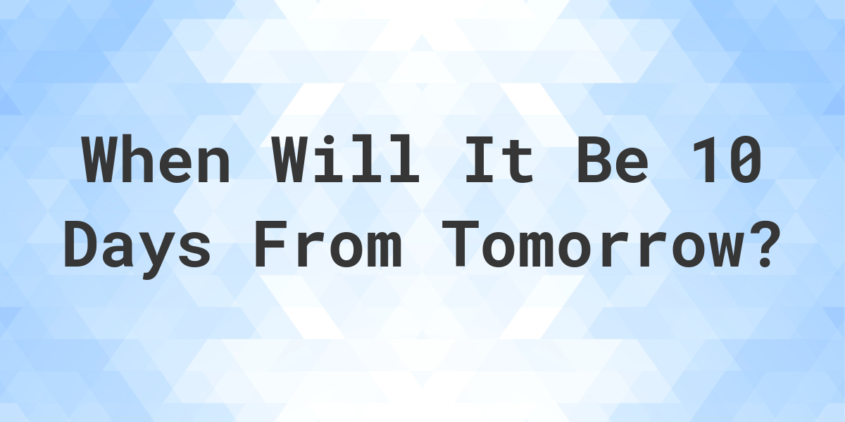 What is 10 Days From Tomorrow? - Calculatio