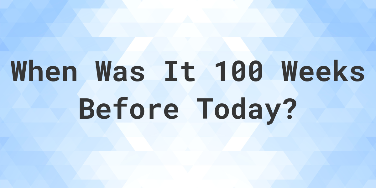 What Day Was It 100 Weeks Ago From Today? - Calculatio