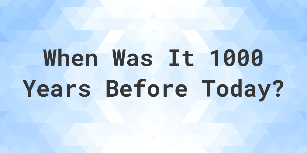 What Day Was It 1000 Years Ago From Today? - Calculatio
