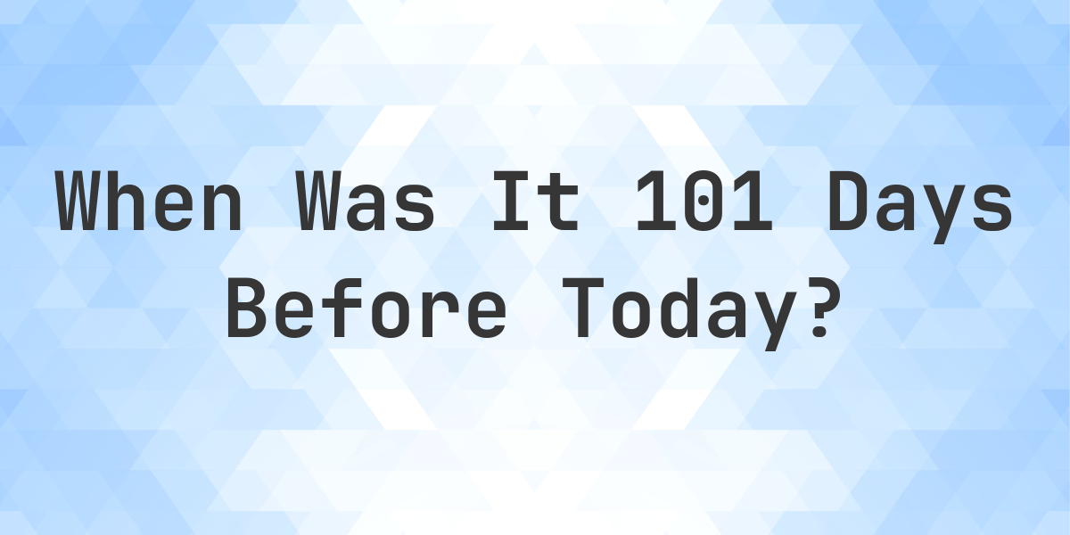 What Day Was It 101 Days Ago From Today? - Calculatio