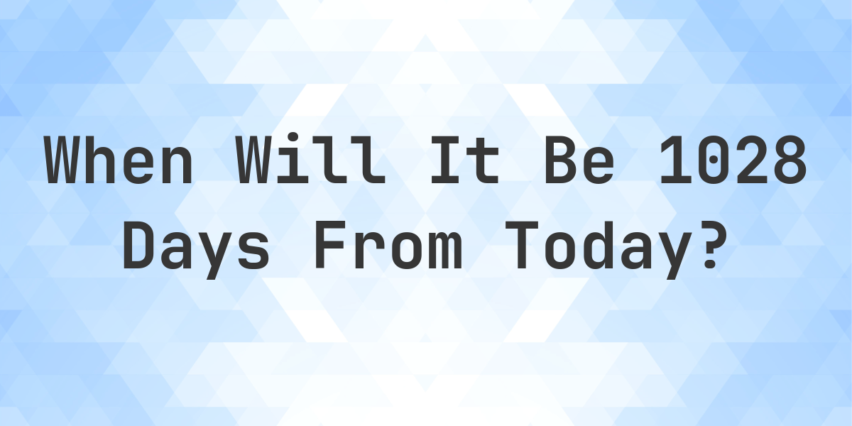 What Is 1028 Days From Today Calculatio