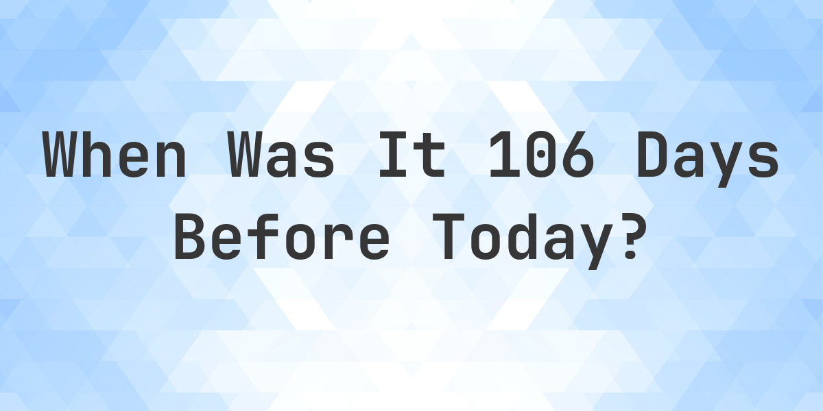 What Day Was It 106 Days Ago From Today? - Calculatio