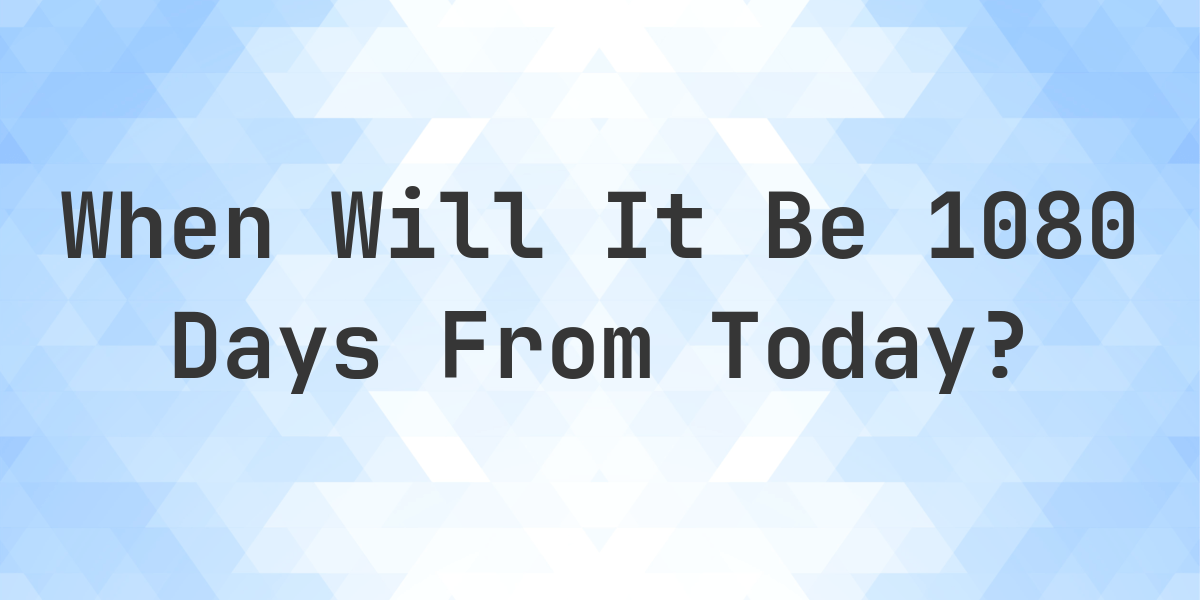 What is 1080 Days From Today? - Calculatio