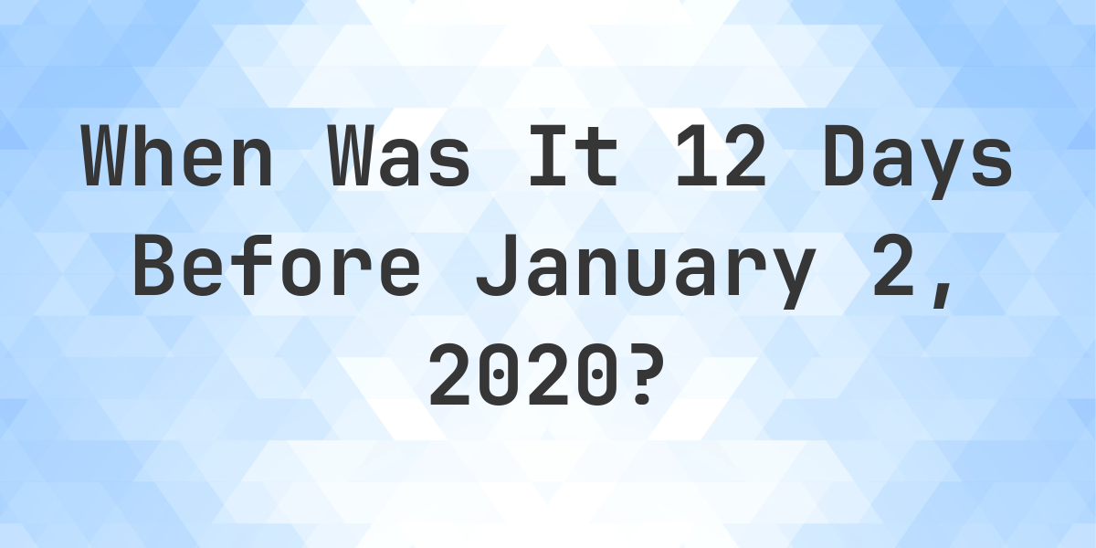 What Day Was It 12 Days Before January 2, 2020? - Calculatio