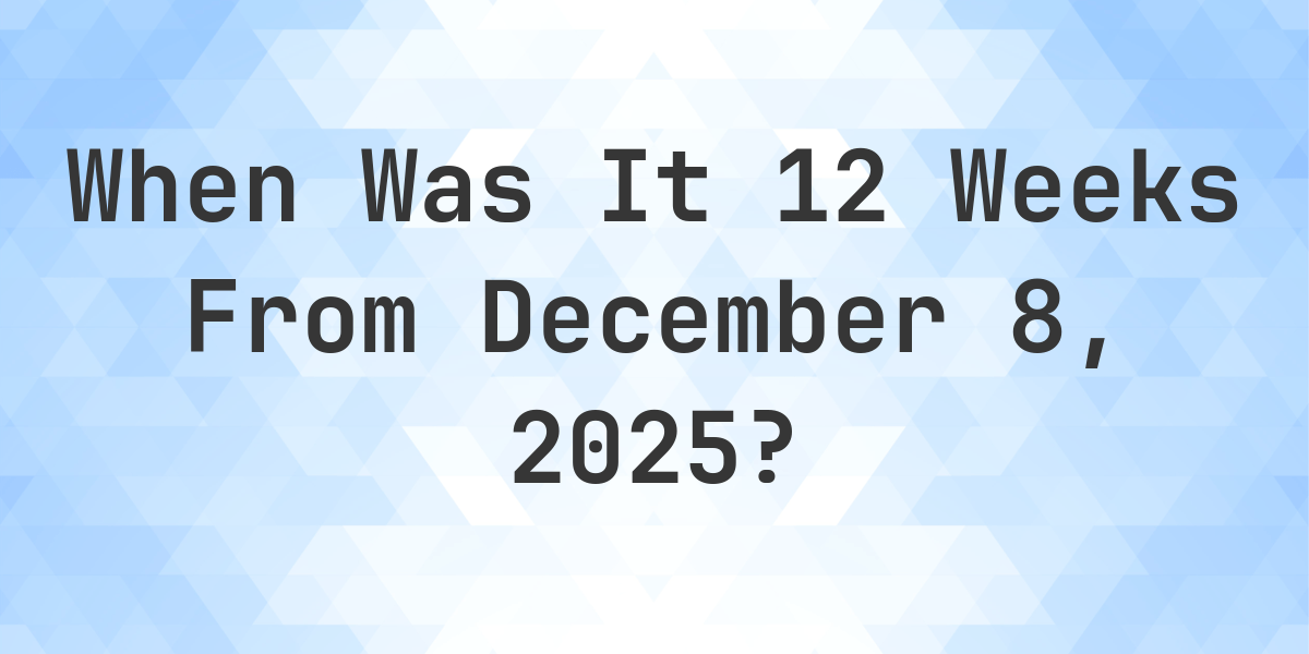 What Day Was It 12 Weeks From December 8, 2025? - Calculatio