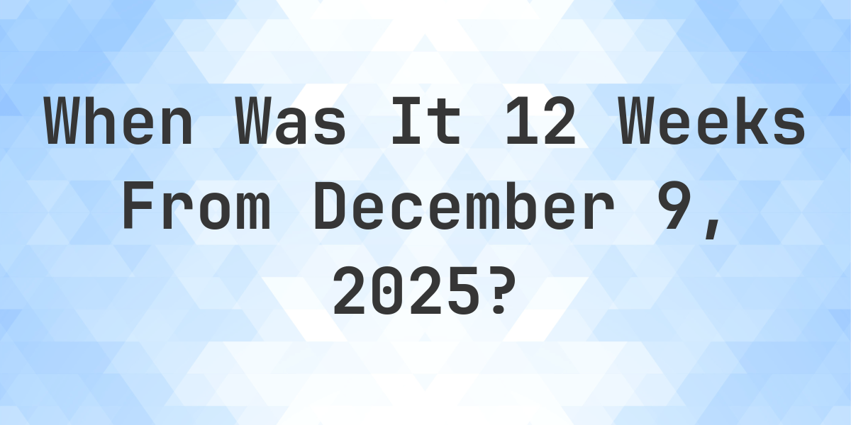 What Day Was It 12 Weeks From December 9, 2025? - Calculatio
