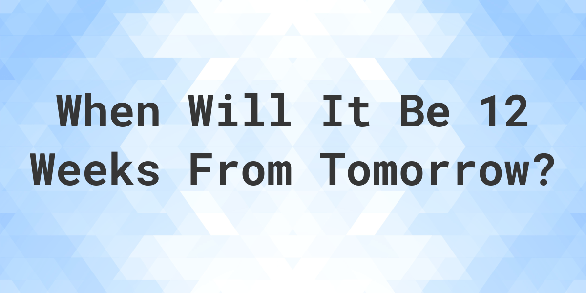 What is 12 Weeks From Tomorrow? - Calculatio
