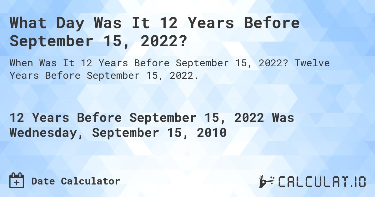 What Was The Date 12 Years Before September 15, 2022? - Calculatio