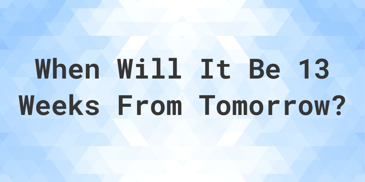 What is 13 Weeks From Tomorrow? - Calculatio