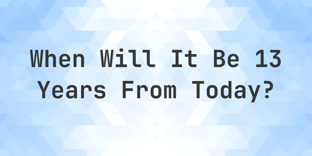 What is 13 Years From Today? - Calculatio