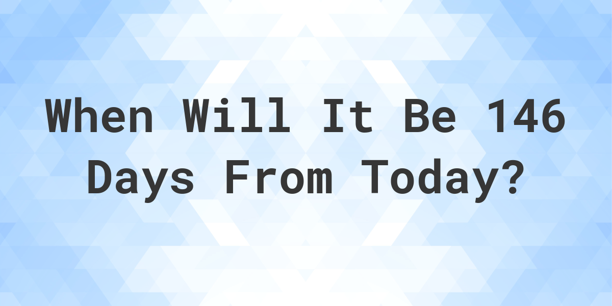 What is 146 Days From Today? - Calculatio