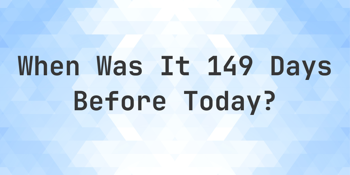 What Day Was It 149 Days Ago From Today? - Calculatio