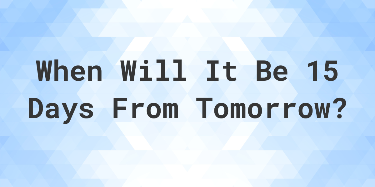 What is 15 Days From Tomorrow? - Calculatio