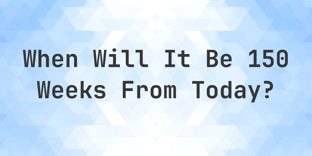 What is 150 Weeks From Today? - Calculatio