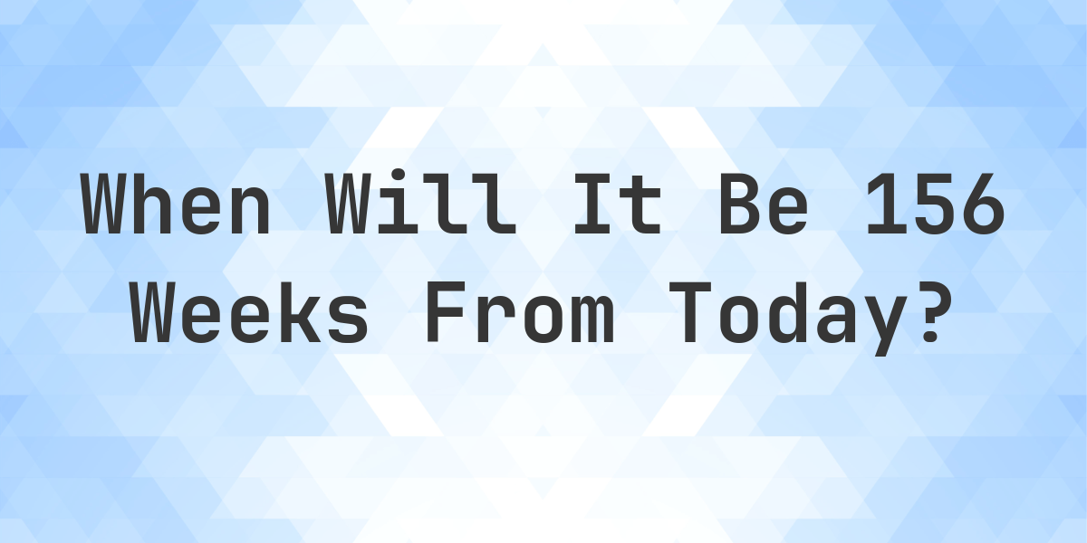 What is 156 Weeks From Today? - Calculatio
