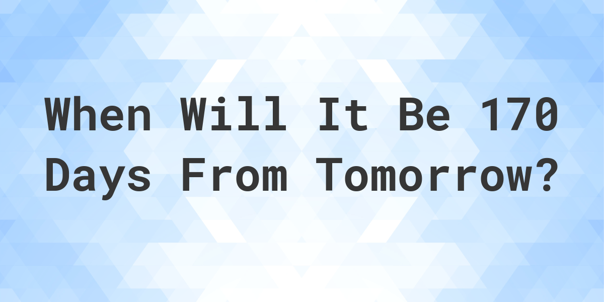 What is 170 Days From Tomorrow? - Calculatio