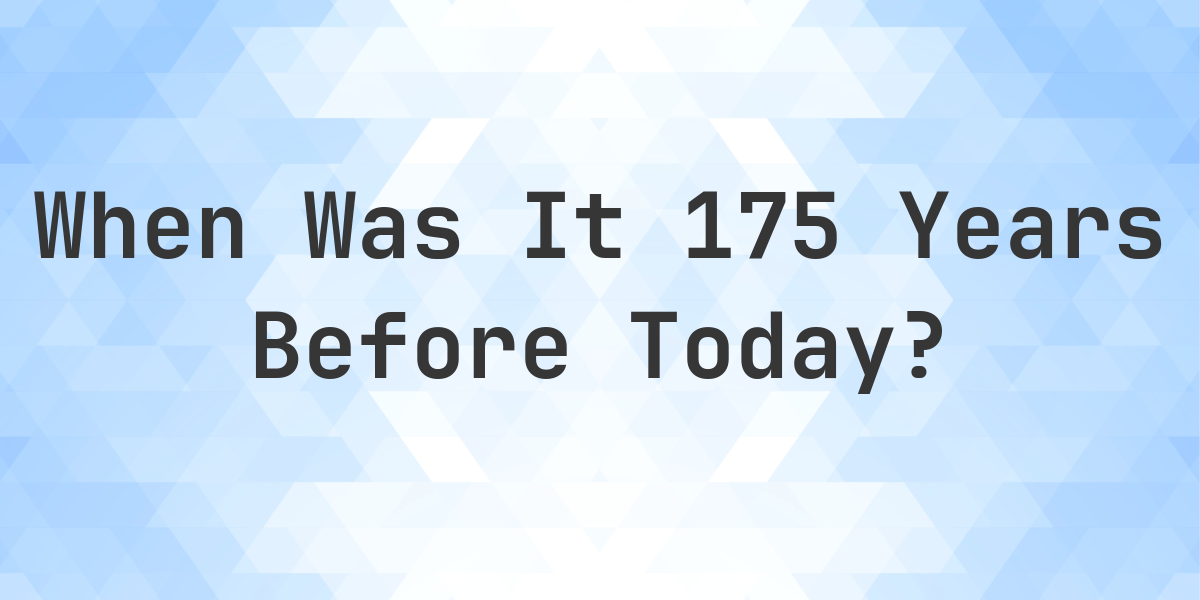 What Day Was It 175 Years Ago From Today? - Calculatio
