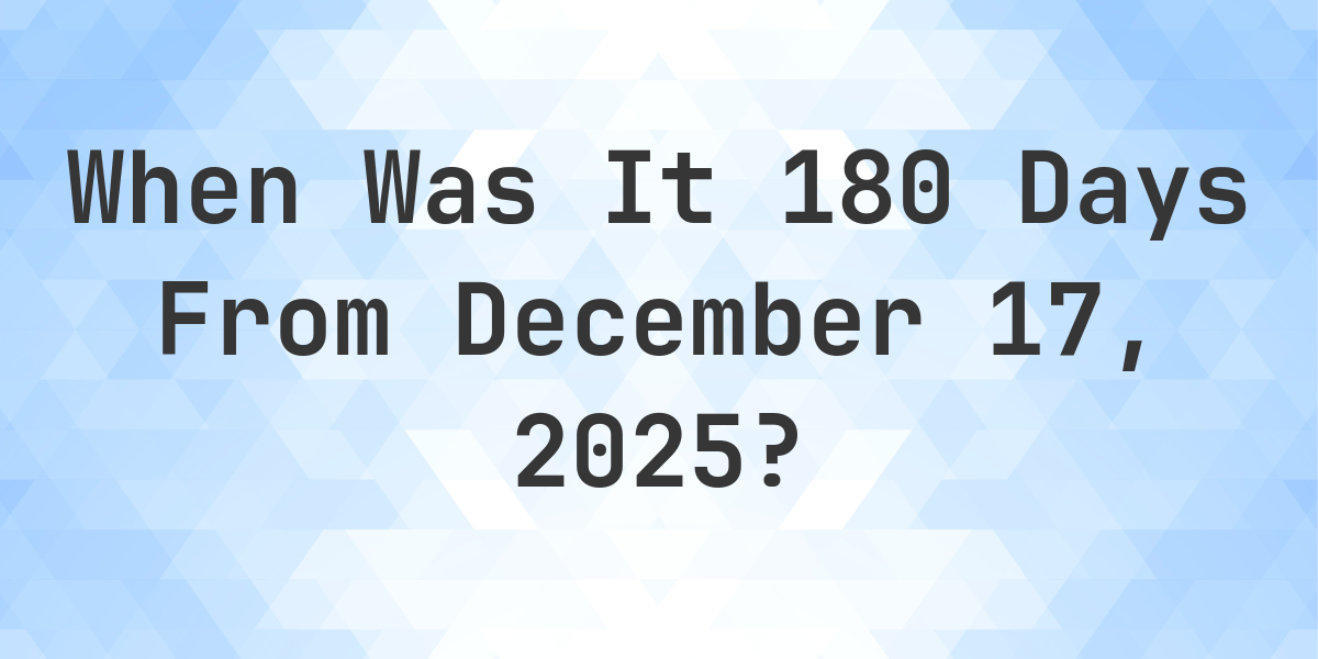 What Day Was It 180 Days From December 17, 2025? - Calculatio