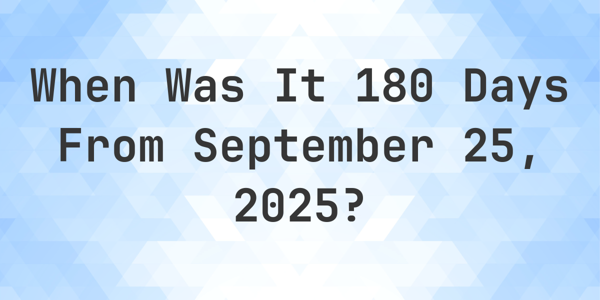 What Day Was It 180 Days From September 25, 2025? - Calculatio