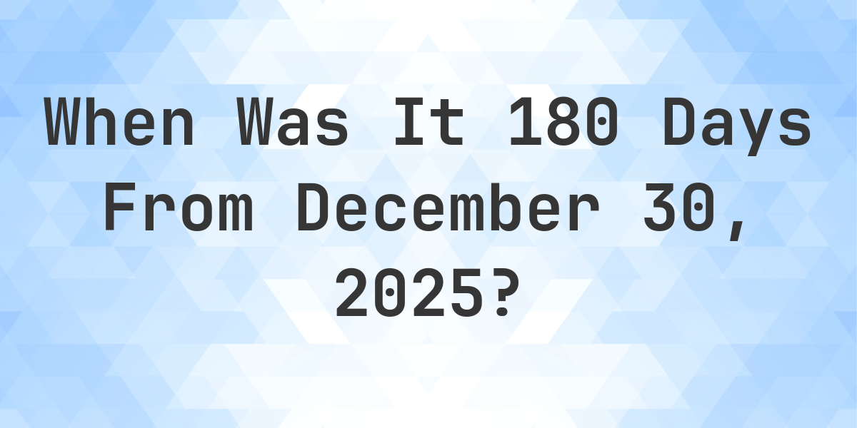 What is 180 Days From December 30, 2025? - Calculatio