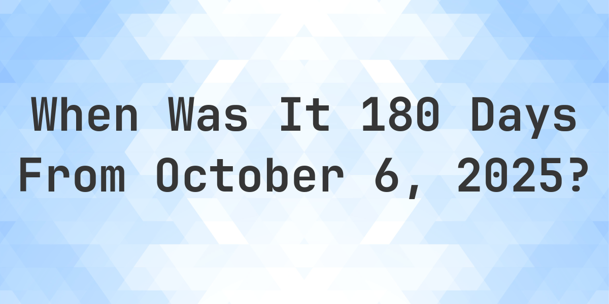 What Day Was It 180 Days From October 6, 2025? - Calculatio