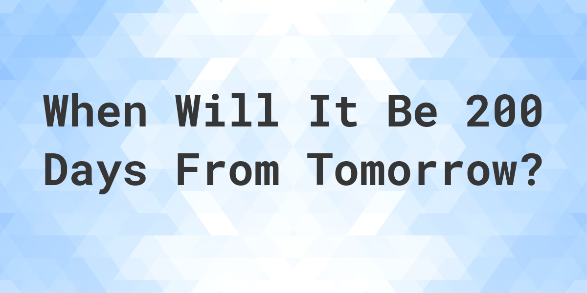 What is 200 Days From Tomorrow? - Calculatio