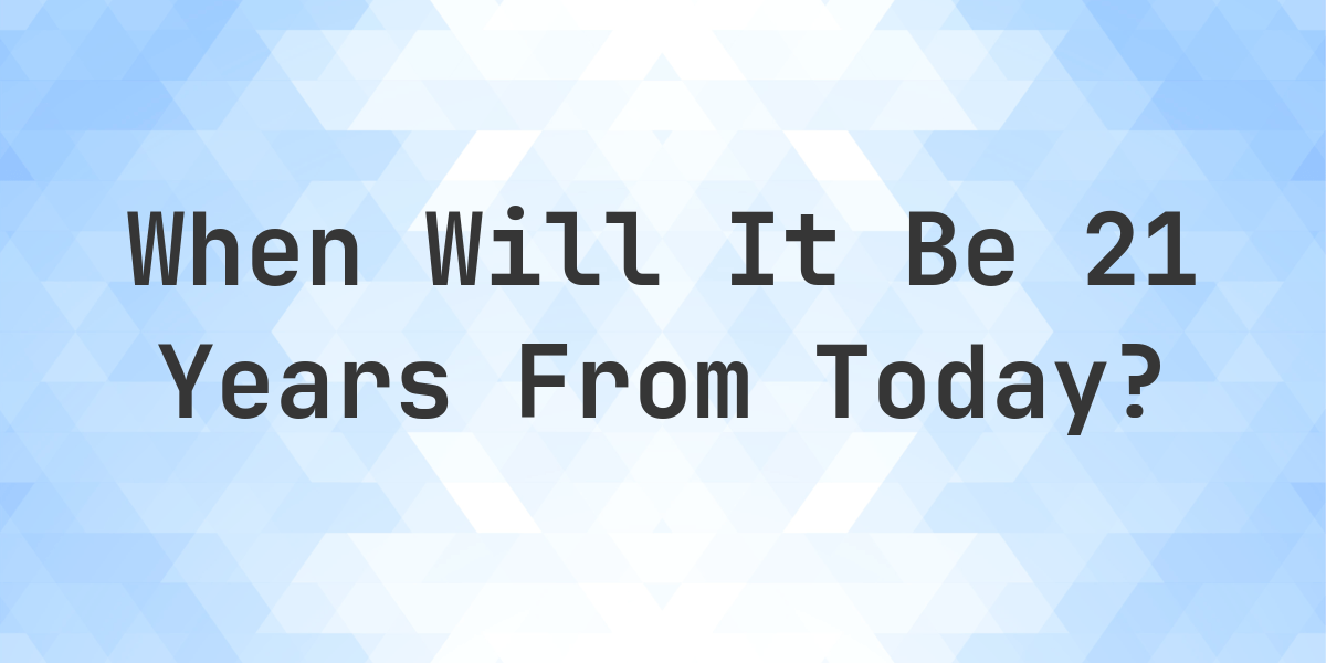 What is 21 Years From Today? - Calculatio