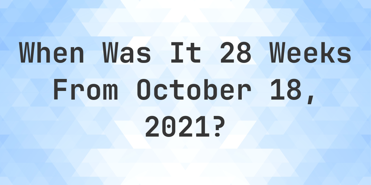 What Day Was It 28 Weeks From October 18, 2021? - Calculatio