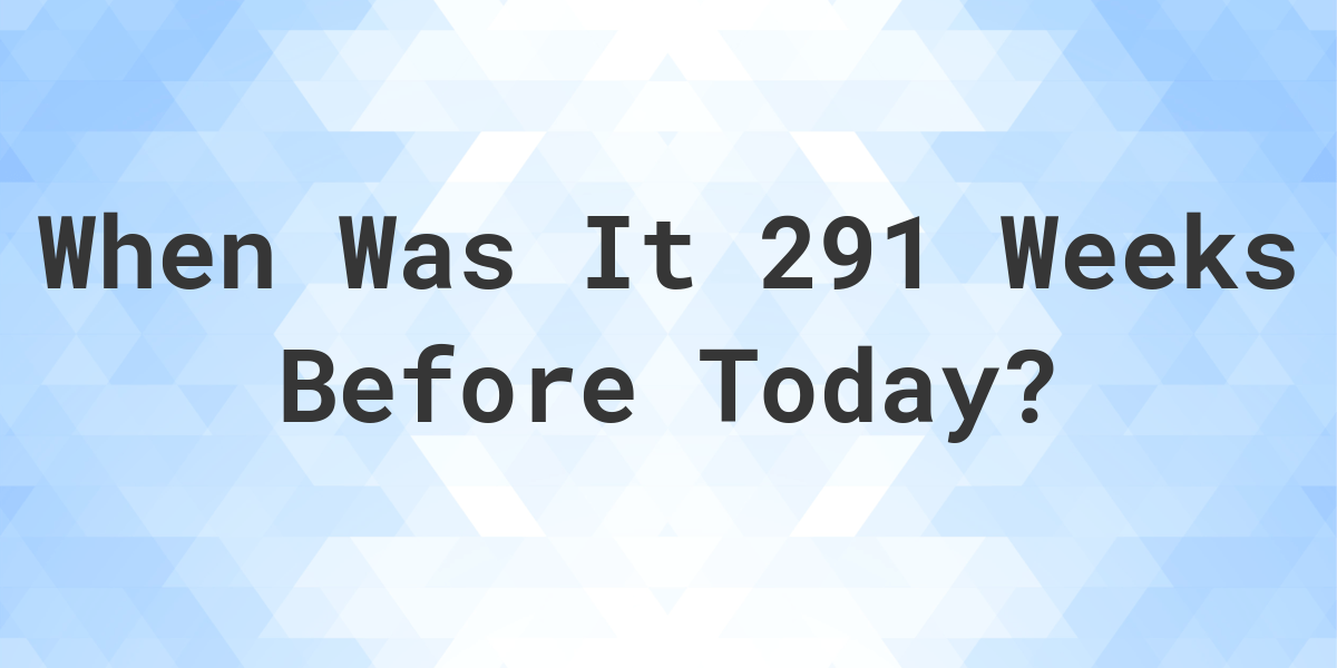 What Day Was It 291 Weeks Ago From Today? - Calculatio