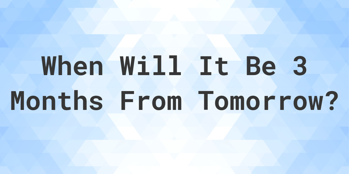 What is 3 Months From Tomorrow? - Calculatio