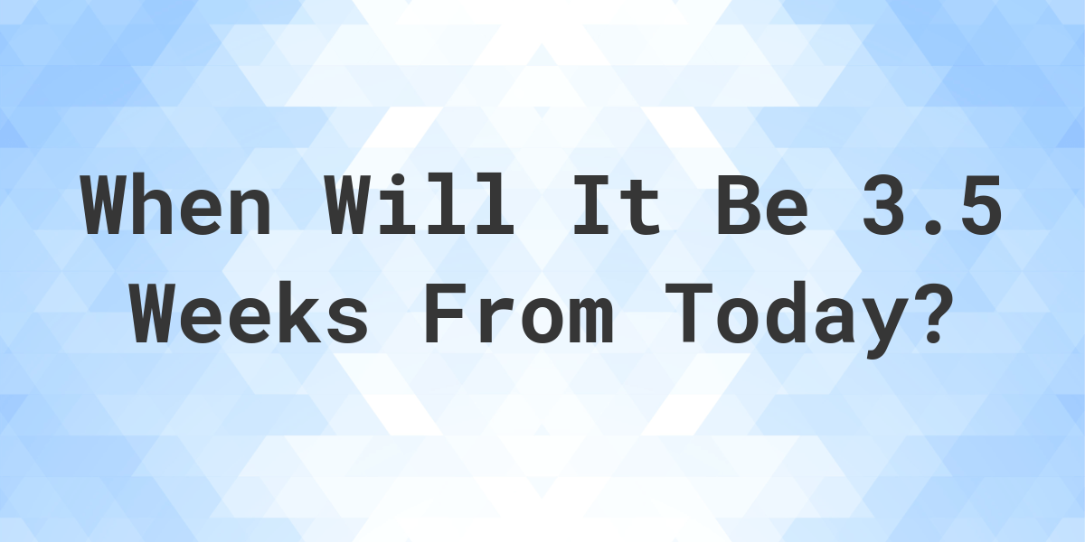 What is 3.5 Weeks From Today? - Calculatio