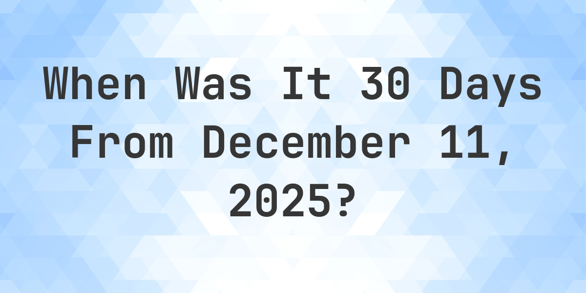 What Day Was It 30 Days From December 11, 2025? - Calculatio