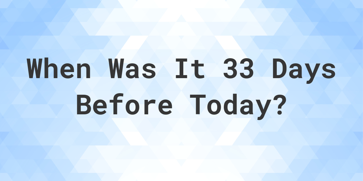 What Day Was It 33 Days Ago From Today? - Calculatio