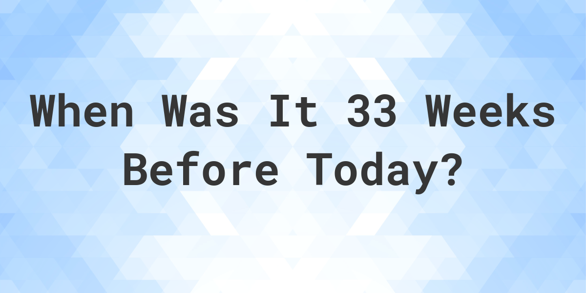 What Day Was It 33 Weeks Ago From Today? - Calculatio