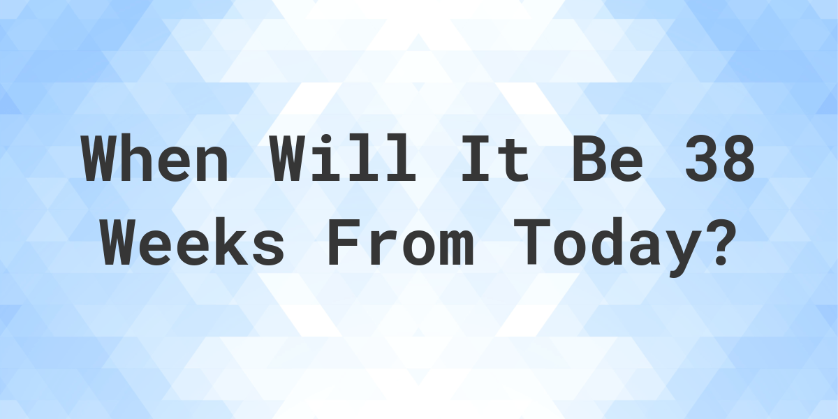 What is 38 Weeks From Today? - Calculatio