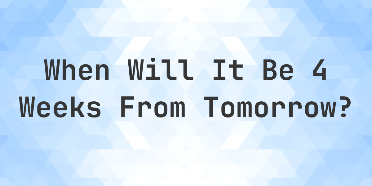 What is 4 Weeks From Tomorrow? - Calculatio
