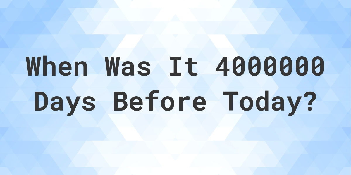 What Day Was It 4000000 Days Ago From Today? - Calculatio