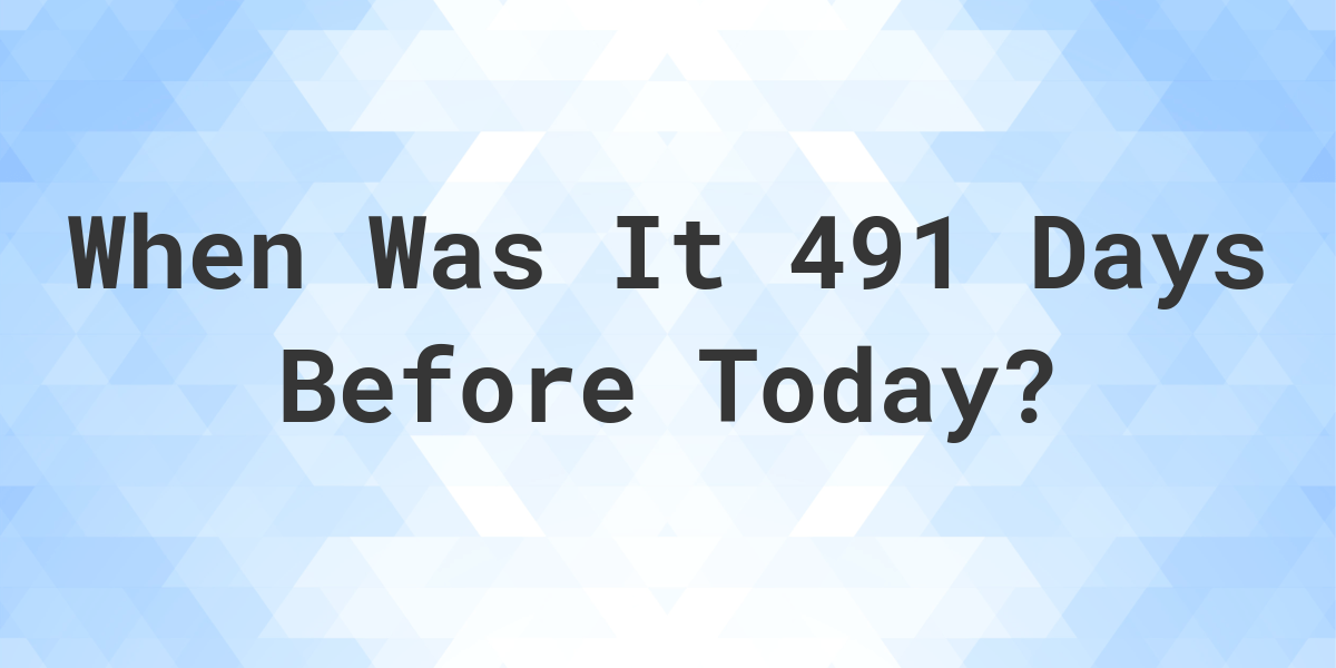 What Day Was It 491 Days Ago From Today? - Calculatio