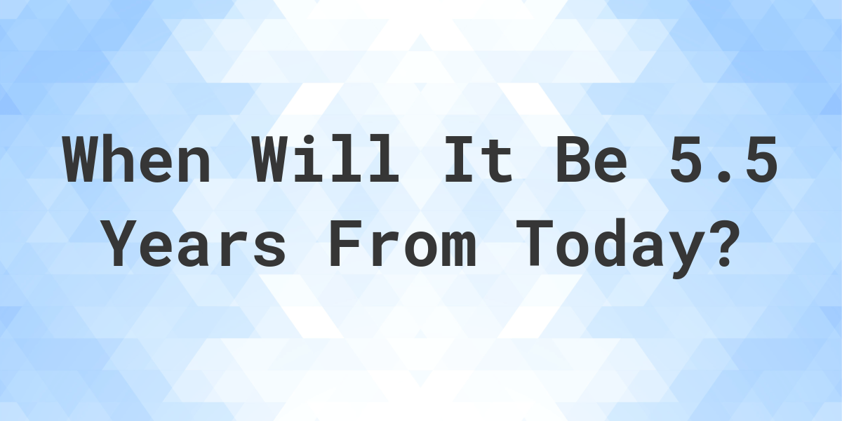 What is 5.5 Years From Today? - Calculatio